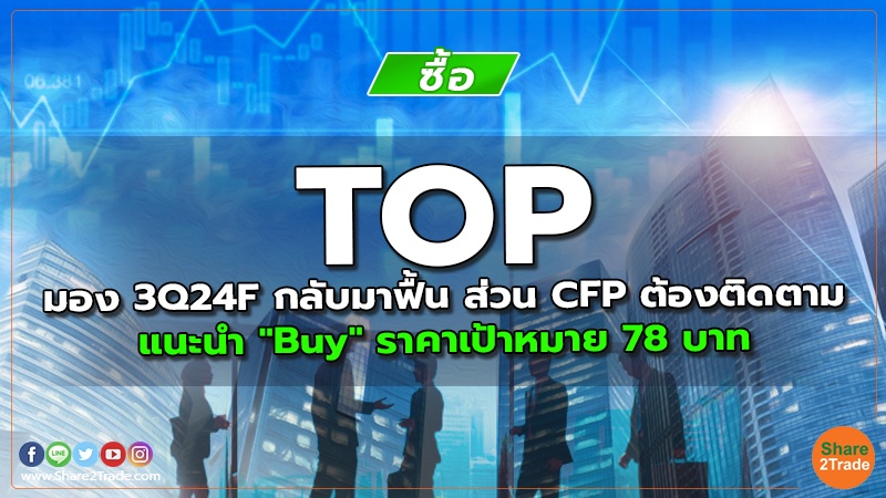 TOP มอง 3Q24F กลับมาฟื้น ส่วน CFP ต้องติดตาม แนะนำ "Buy" ราคาเป้าหมาย 78 บาท | Share2Trade